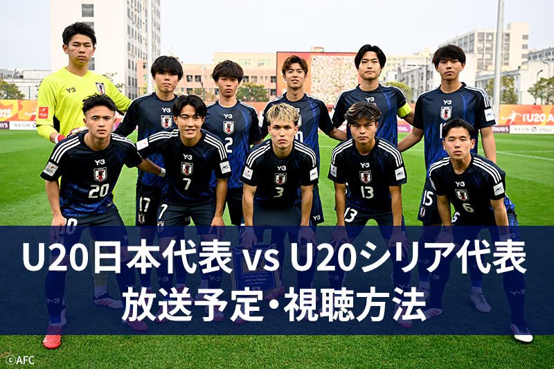 【2月17日】U20日本代表 vs U20シリア代表｜ネット配信・テレビ放送｜試合概要｜AFC U20アジアカップ中国2025 | サッカーキング